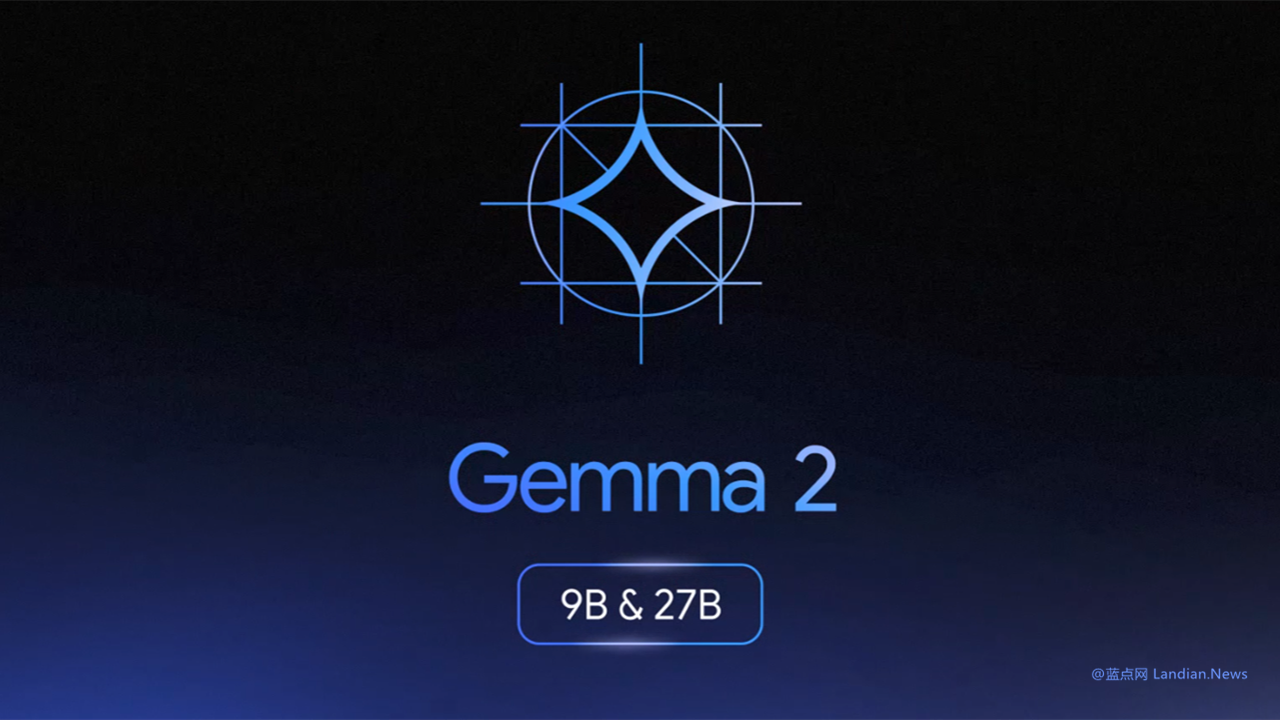 谷歌推出开源模型Google Gemma 2 可以在普通电脑上高速推理和运行 – 蓝点网
